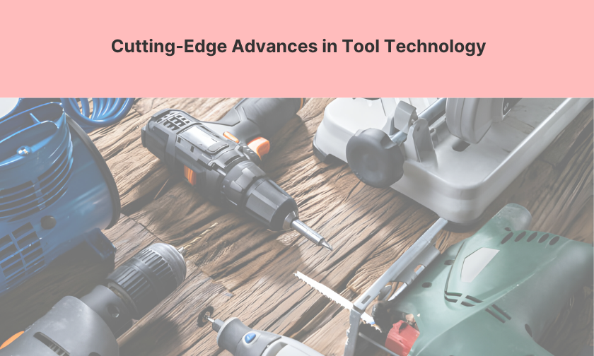 Cutting-Edge Advances in Tool Technology