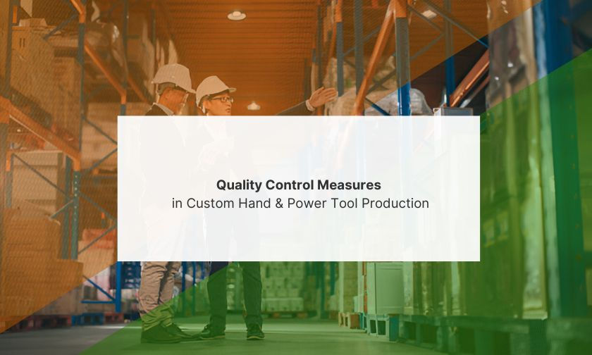 Quality Control Measures in Custom Hand & Power Tool Production