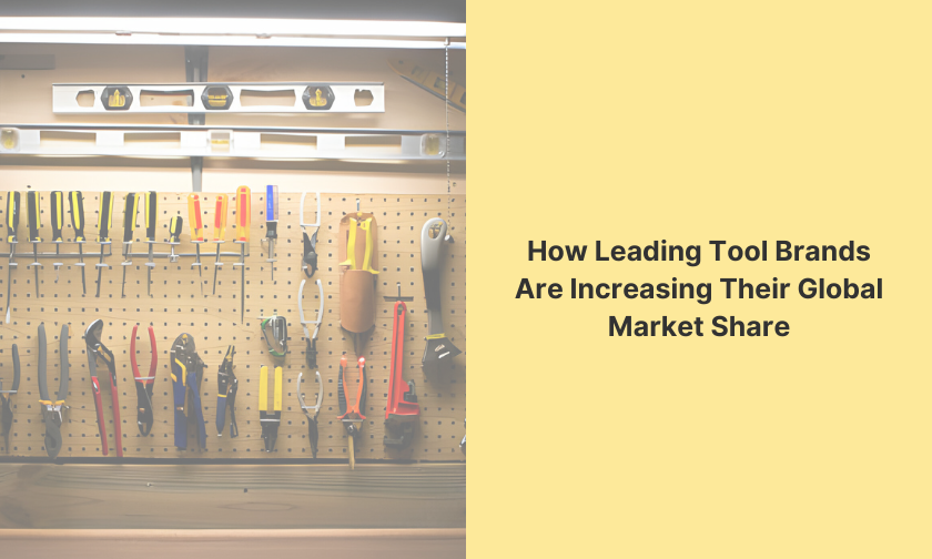 How Leading Tool Brands Are Increasing Their Global Market Share