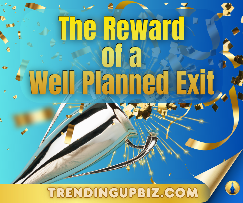 The Reward of a Well-Planned Exit: Selling Your Business the Right Way