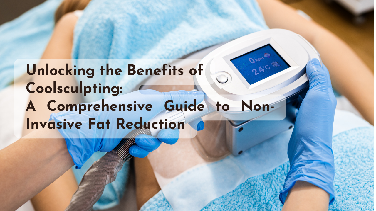 Unlocking the Benefits of Coolsculpting: A Comprehensive Guide to Non ...