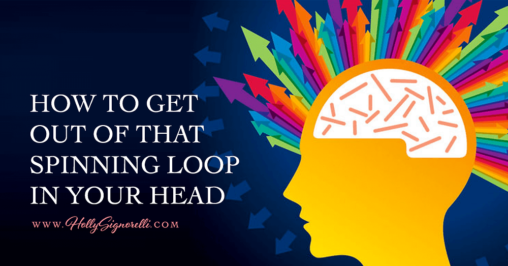 How to get out of that spinning loop in your head!