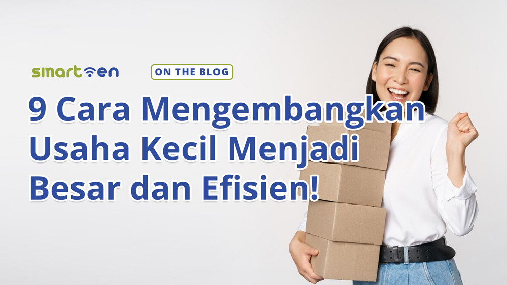 9 Cara Mengembangkan Usaha Kecil Menjadi Besar dan Efisien!