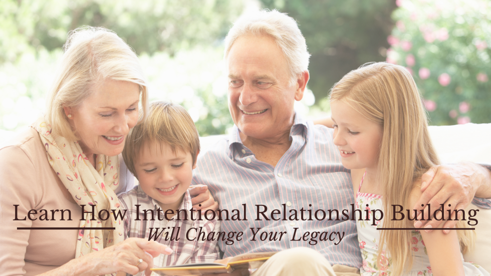Learn How Intentional Relationship Building Will Change Your Legacy