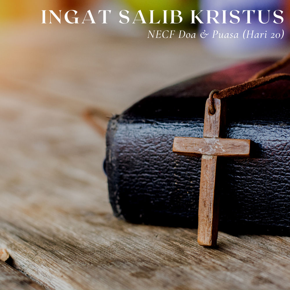 NECF 40 Hari Doa & Puasa (Hari 20) : Ingat Salib Kristus | Komuniti Digital