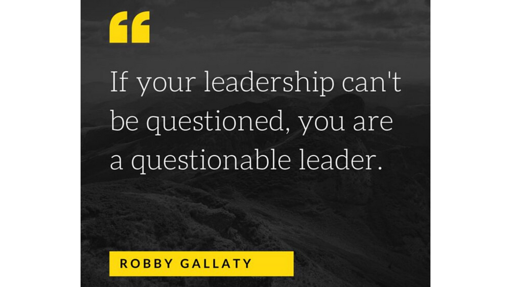 If Your Leadership Can't Be Question, You Are a questionable Leader.
