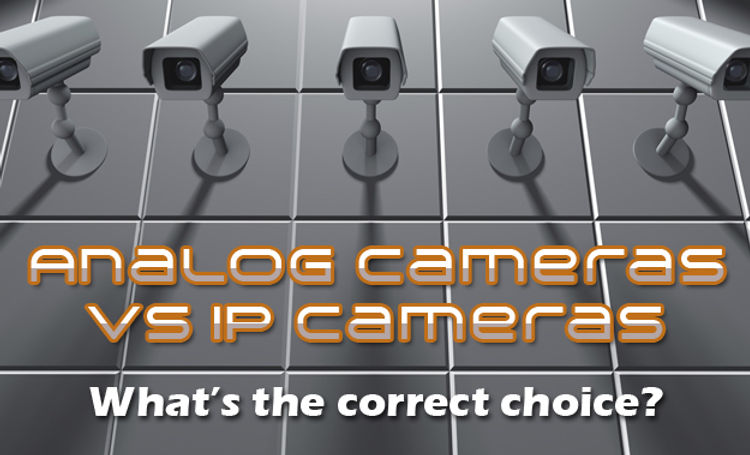 Analog CCTV vs IP Cameras – What’s the Correct Choice?