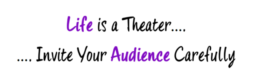 Life is a Theater….Invite Your Audience Carefully!