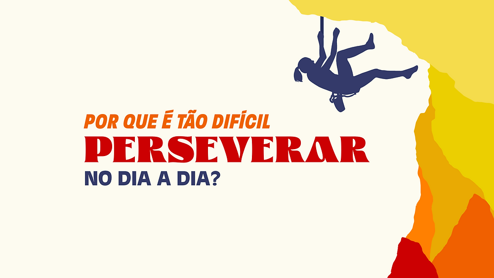 Por Que é Tão Difícil Perseverar No Dia a Dia?