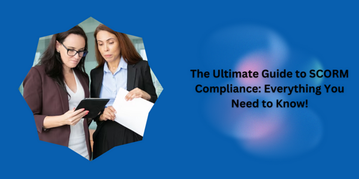 The Ultimate Guide to SCORM Compliance: Everything You Need to Know!