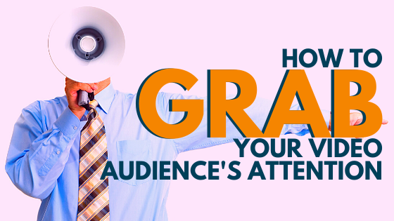How To Grab Your Video Audience's Attention