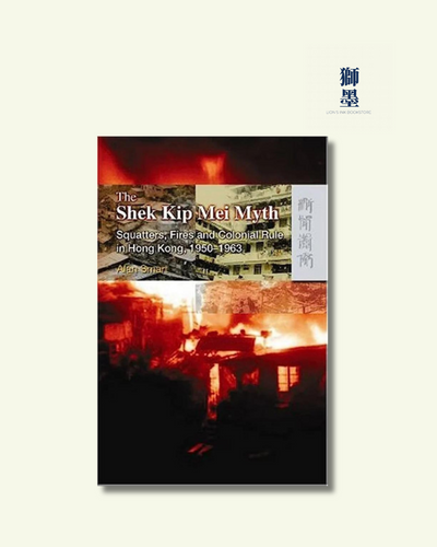 The Shek Kip Mei Myth: Squatters, Fires and Colonial Rule in Hong Kong ...