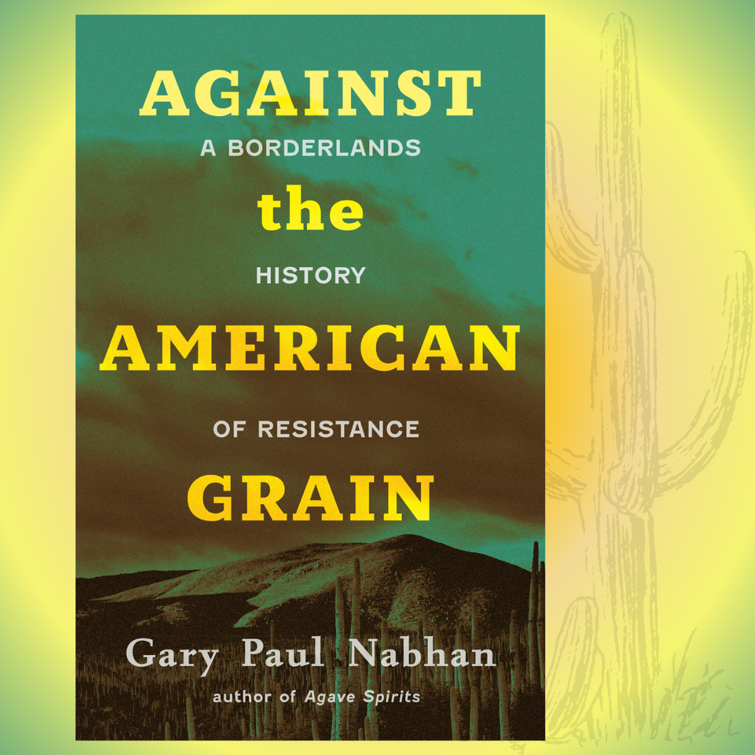 Gary Nabhan, Against the American Grain: A Borderlands History of ...