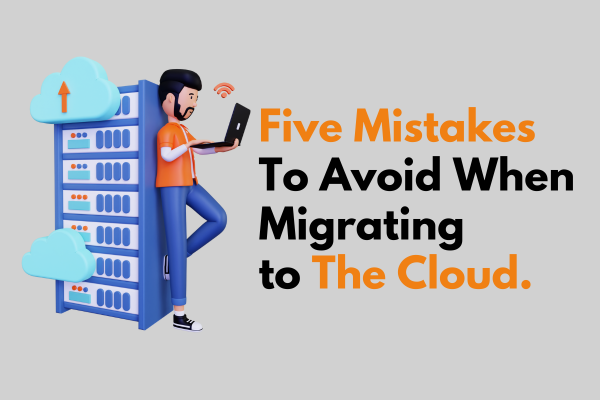 Five mistakes to avoid when migrating to The Cloud.