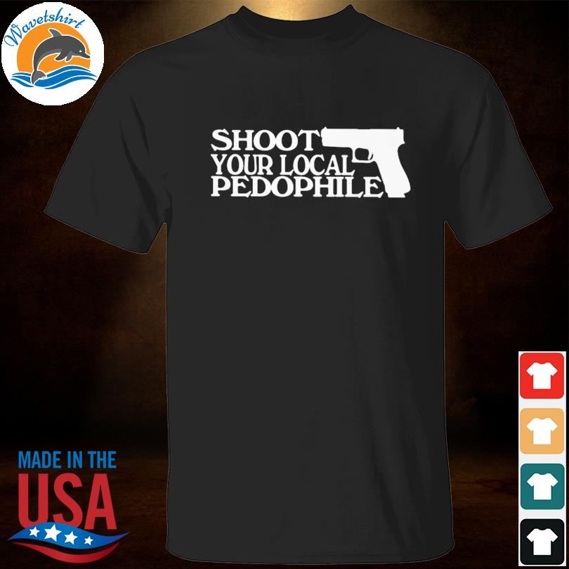 Shoot your local pedophile shirt
