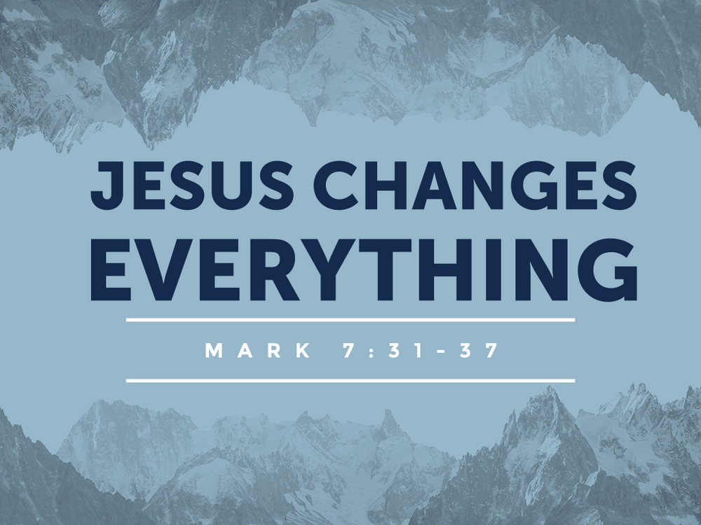 jesus-changes-everything-mark-7-31-37-9-22-19