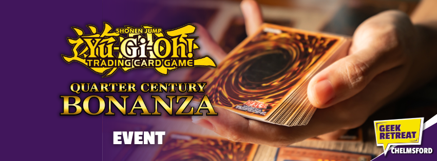 Yu-Gi-Oh! Quarter Century Bonanza Event | Geek Retreat Chelmsf