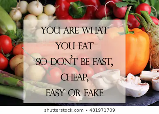 You are what you Eat...So don't be Fast, Cheap, Easy or Fake!