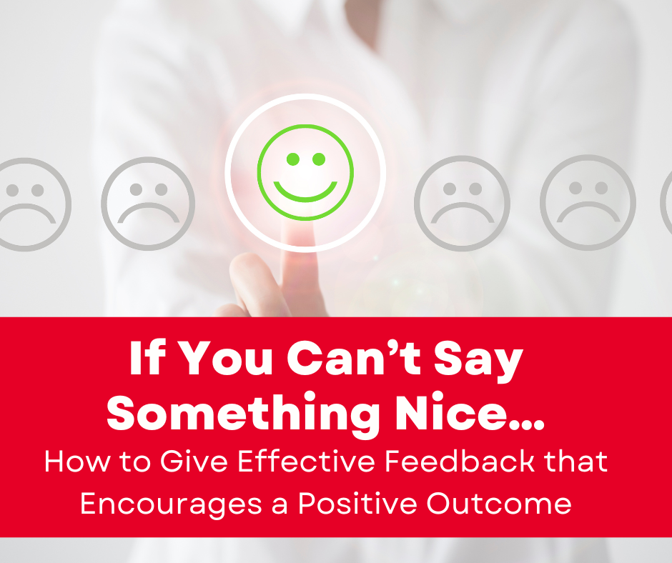 If You Can’t Say Something Nice…How to Give Effective Feedback that ...