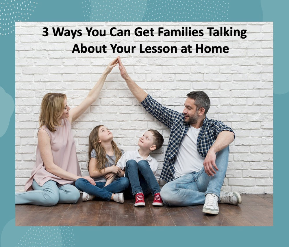 3 Ways You Can Get Families Talking About Your Lesson at Home