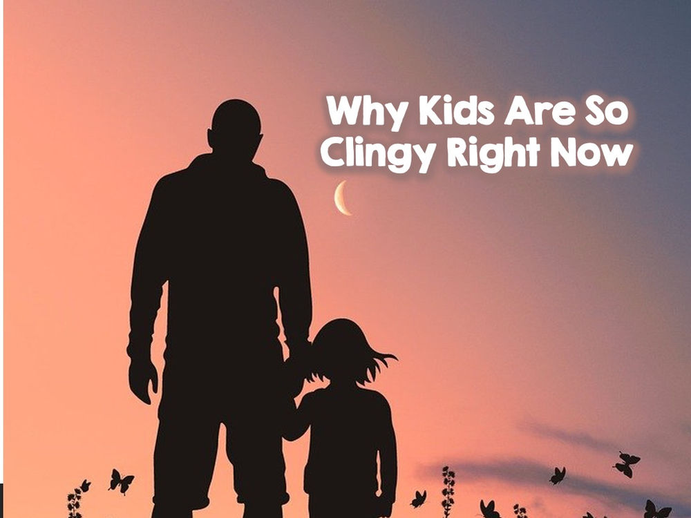 Why Kids Are So Clingy Right Now