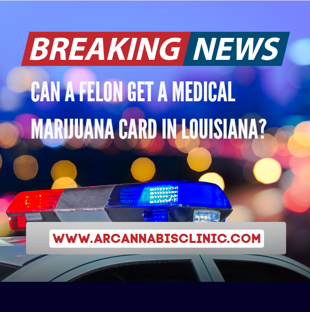 Can a Felon Get a Medical Marijuana Card in Louisiana?