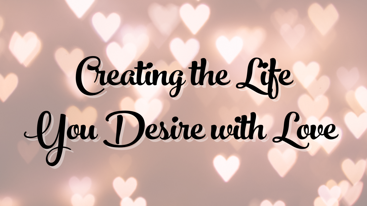 Create the Life You Want with Love at Life of Oneness