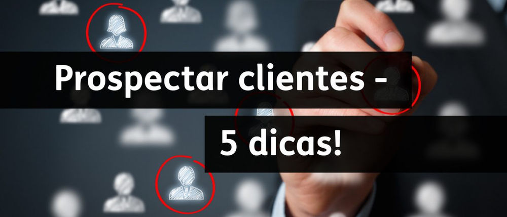 Prospectar clientes – 5 dicas!