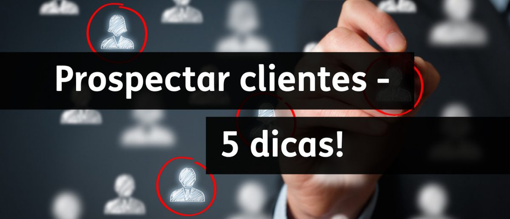 Prospectar clientes – 5 dicas!