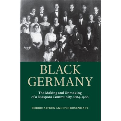 Black Germany: The Making and Unmaking of a Diaspora Community, 1884 ...