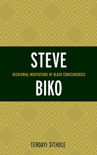 Steve Biko: Decolonial Meditations of Black Consciousness (Critical ...