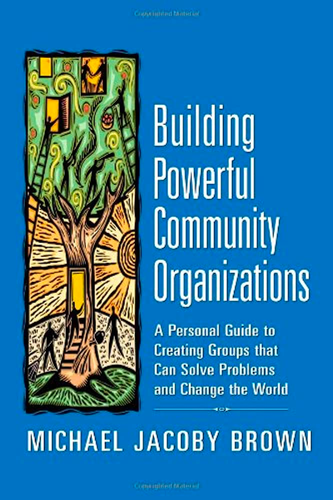 Building Powerful Community Organizations: A Personal Guide to Creating ...