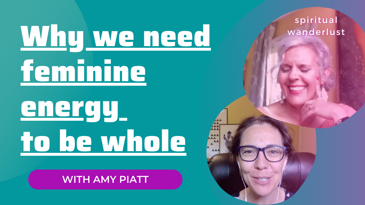Why we Need Feminine Energy to be Wholewith Amy Piatt