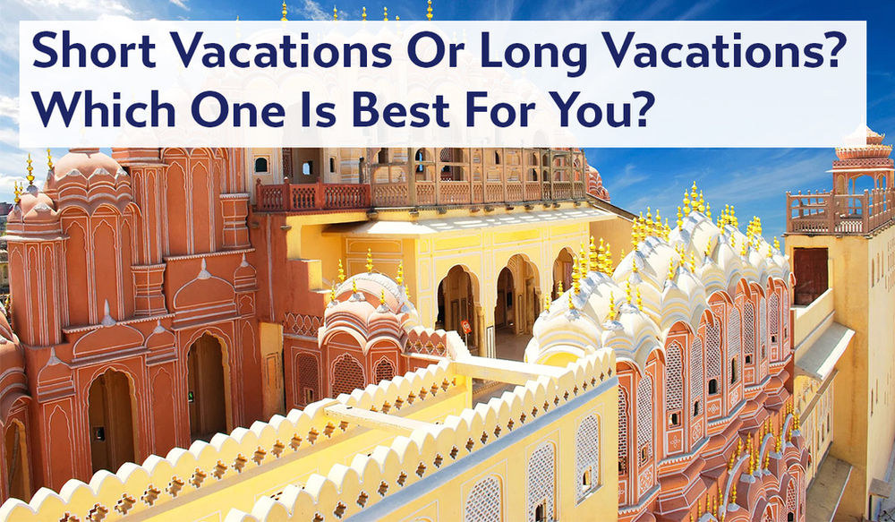 Short Vacations Or Long Vacations? Which One Is Best For You?