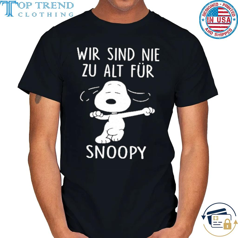 Wir sind nie zu alt fur snoopy shirt
