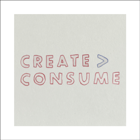 CREATE MORE THAN YOU CONSUME