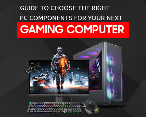 Guide To Choose the Right PC Components for Your Next Gaming Computer
