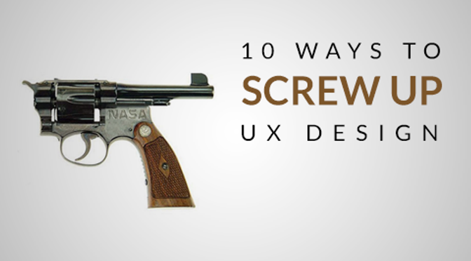 10 Ways to Screw-up Your UX Design