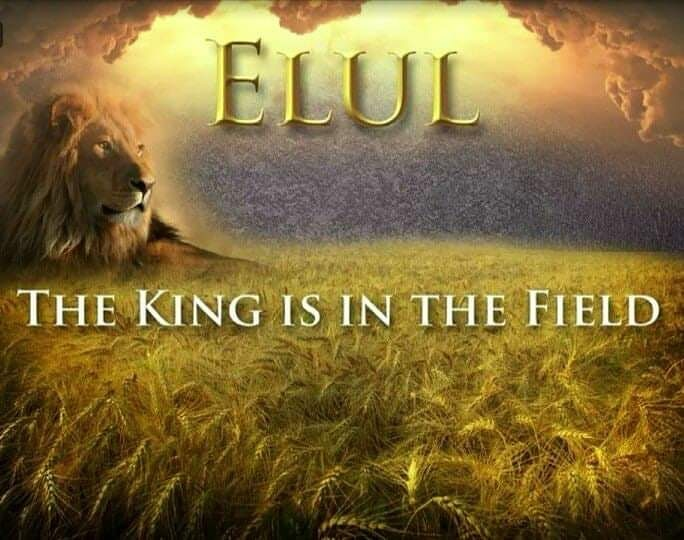 THE KING IS IN THE FIELD. The Month of ELUL