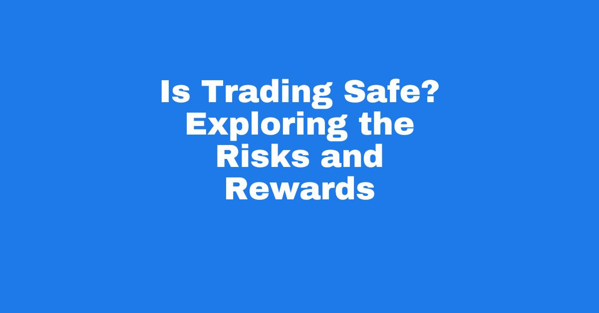 Is Trading Safe? Exploring the Risks and Rewards
