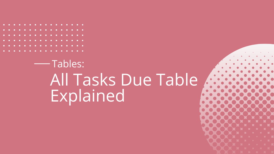 Tables: All Tasks Due Table Explained