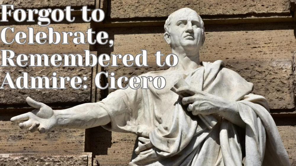 Forgot to celebrate, remembered to admire: Cicero