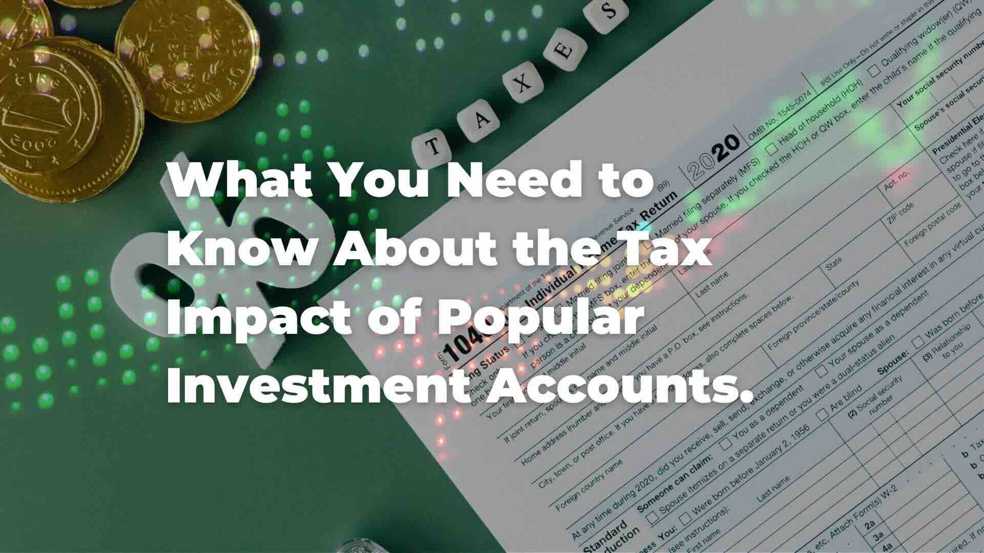 What Are the Tax Impacts of Popular Investment Accounts?