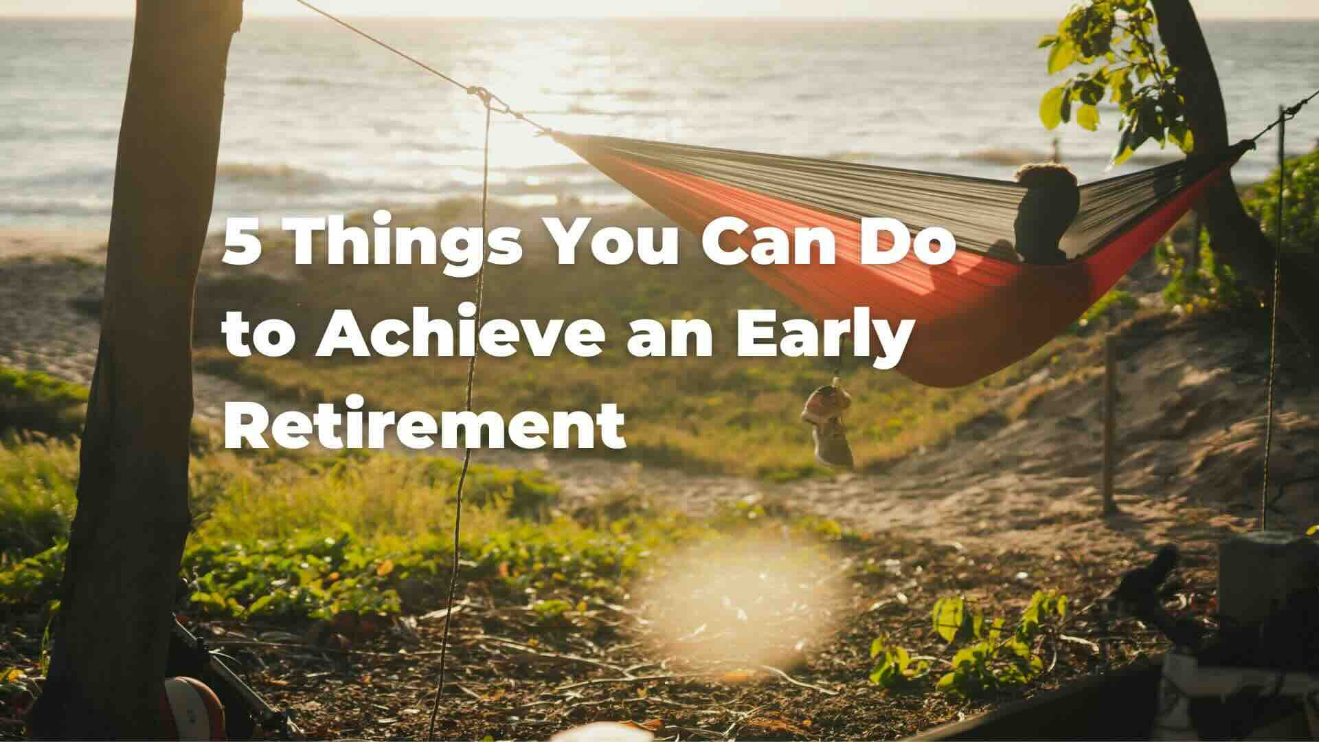 5 Things You Can Do to Achieve an Early Retirement