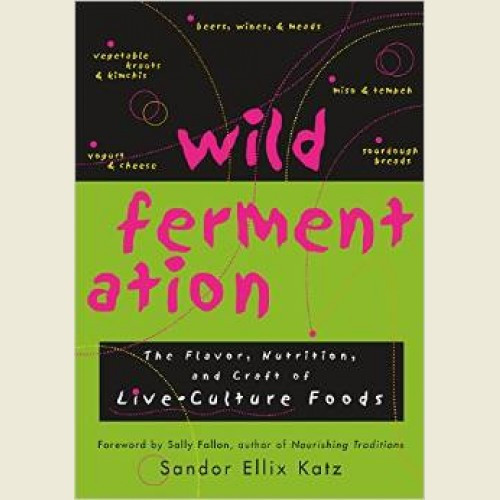 Wild Fermentation: The Flavor, Nutrition, and Craft of Live-Culture ...