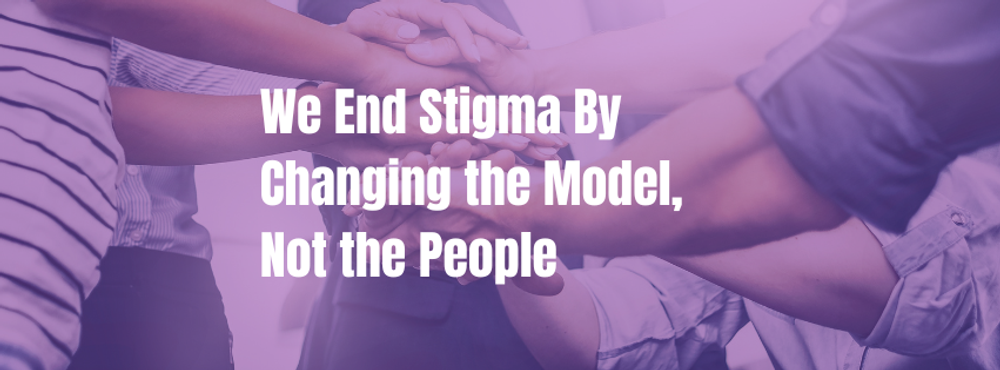 We End Stigma By Changing the Model, Not the People