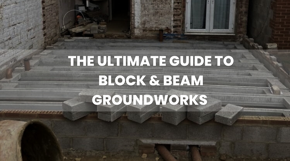 The Ultimate Guide to Block and Beam Groundworks