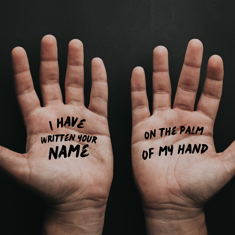 I have written your name on the palm of my hands