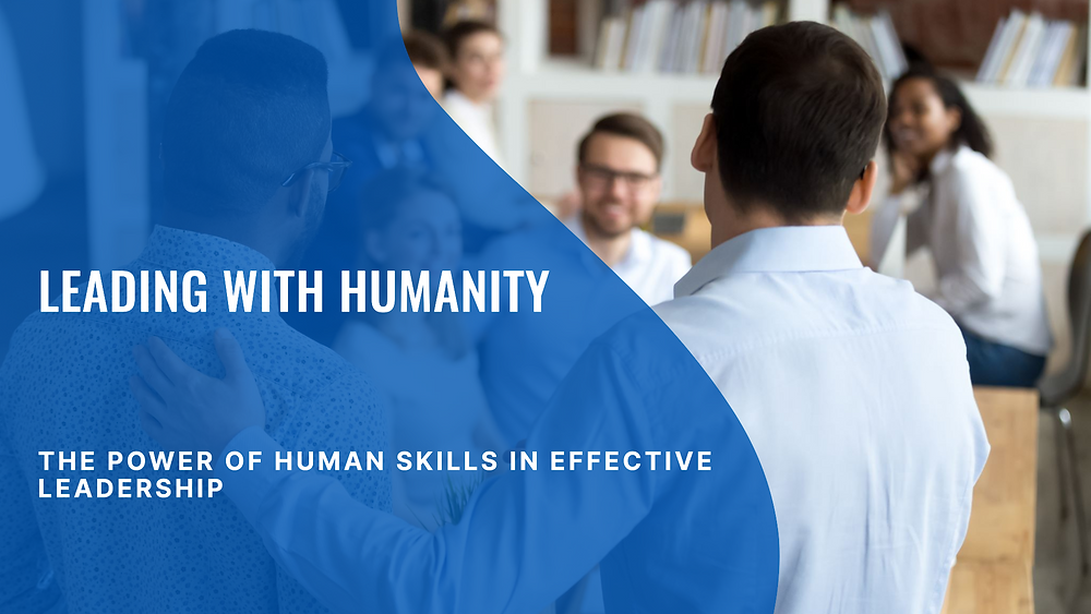 Leading with Humanity: The Power of Human Skills in Effective Leadership