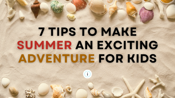 7 Tips to Make Summer An Exciting Adventure for Kids